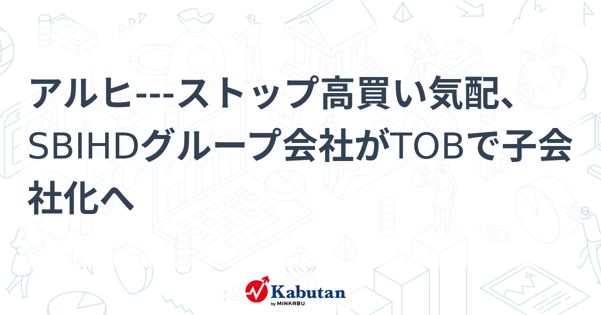 アルヒ---ストップ高買い気配、SBIHDグループ会社がTOBで子会社化へ | 個別株 - 株探ニュース