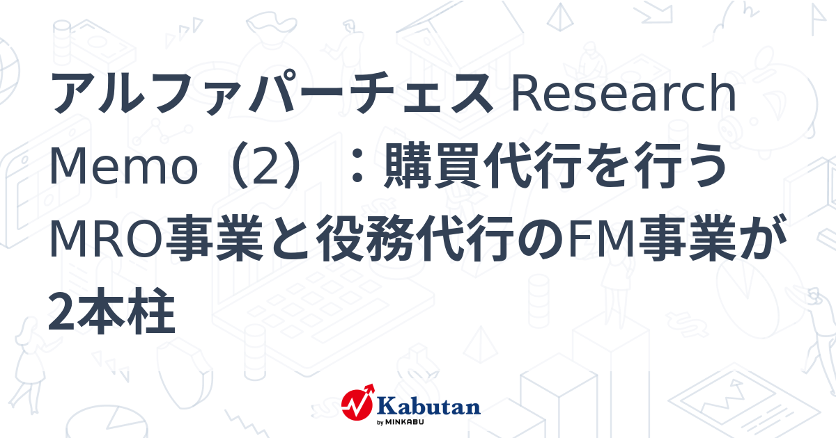 アルファパーチェス Research Memo（2）：購買代行を行うMRO事業と役務代行のFM事業が2本柱 | 特集 - 株探ニュース