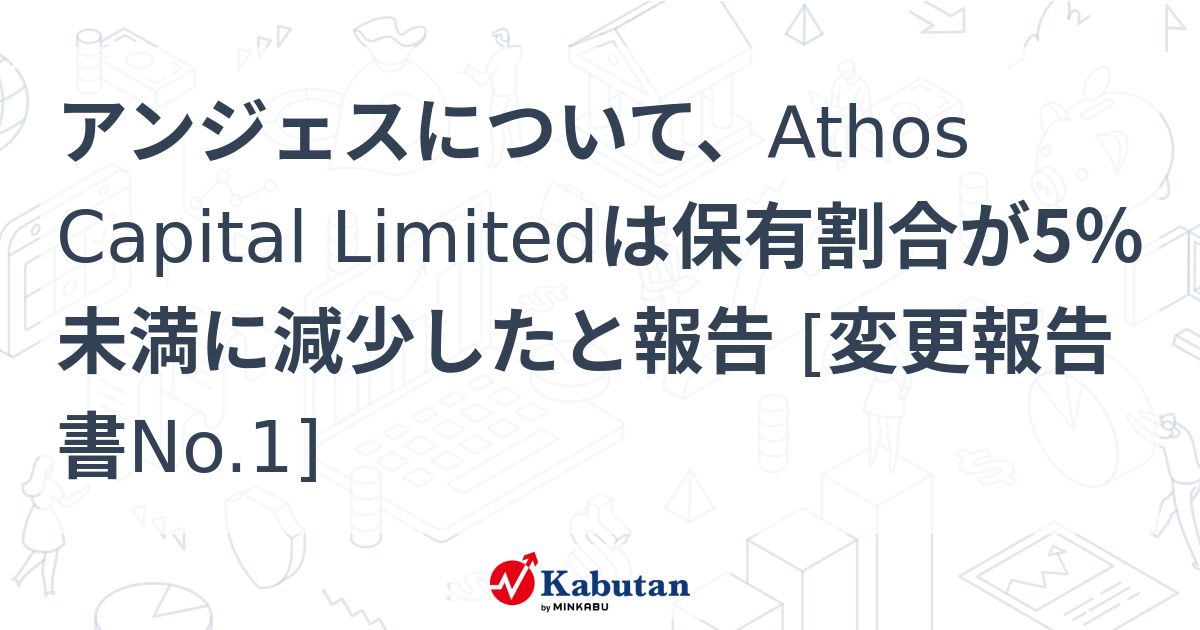 アンジェスについて、Athos Capital Limitedは保有割合が5％未満に減少したと報告 [変更報告書No.1] | 大量保有報告書 ...
