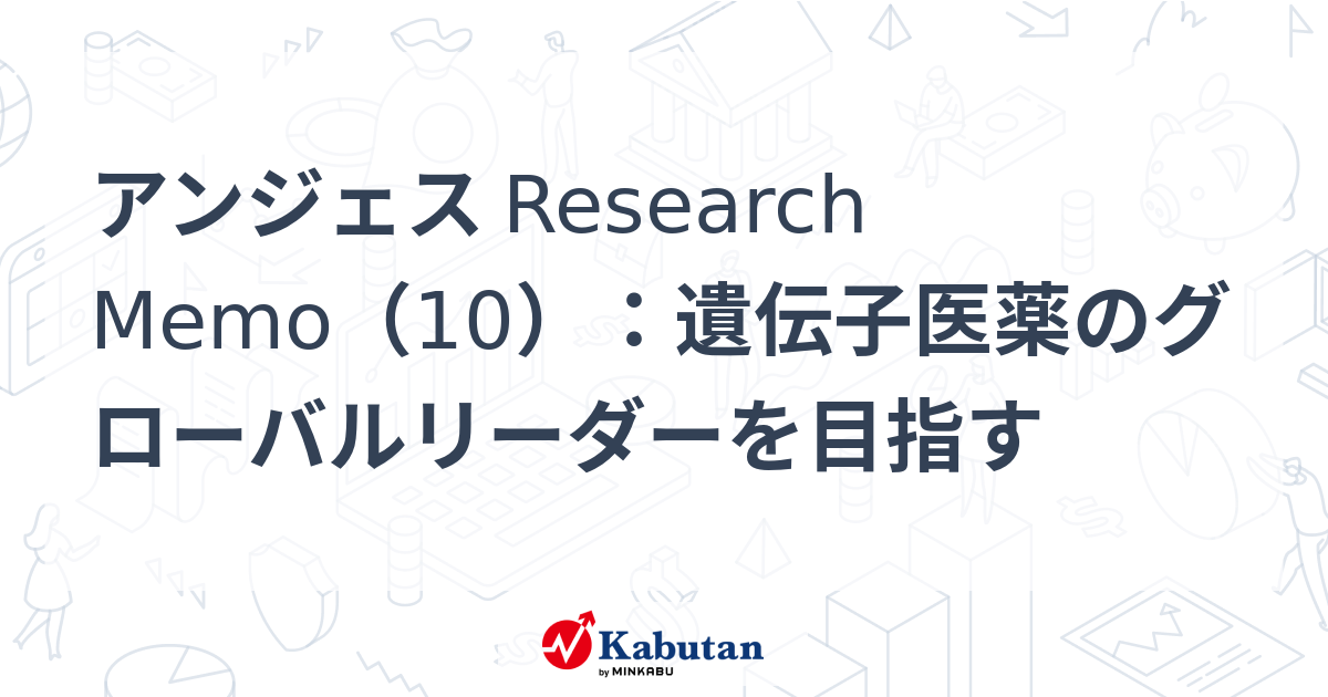 アンジェス Research Memo（10）：遺伝子医薬のグローバルリーダーを目指す | 特集 - 株探ニュース