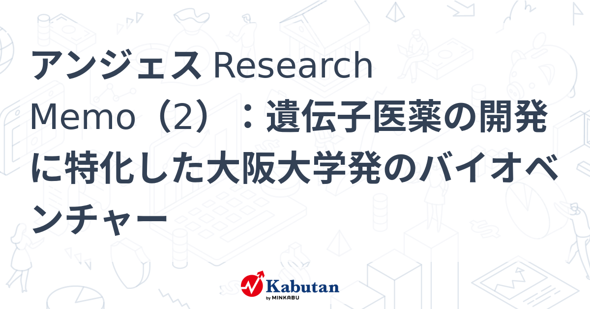 アンジェス Research Memo（2）：遺伝子医薬の開発に特化した大阪大学発のバイオベンチャー | 特集 - 株探ニュース
