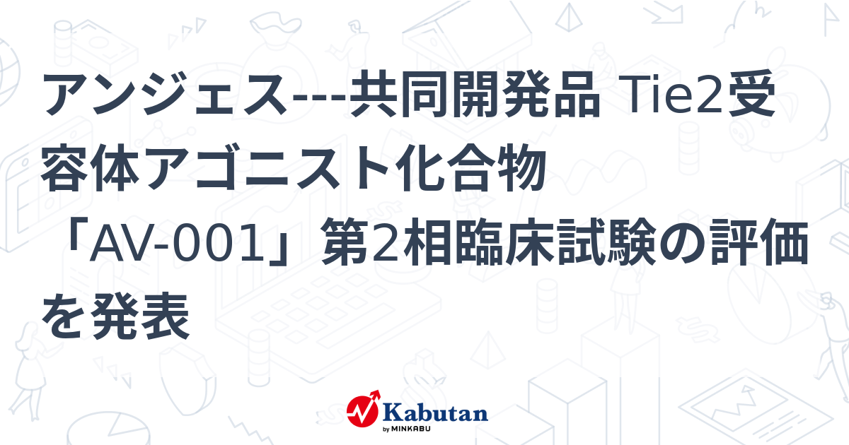アンジェス---共同開発品 Tie2受容体アゴニスト化合物「AV-001」第2相臨床試験の評価を発表 | 個別株 - 株探ニュース