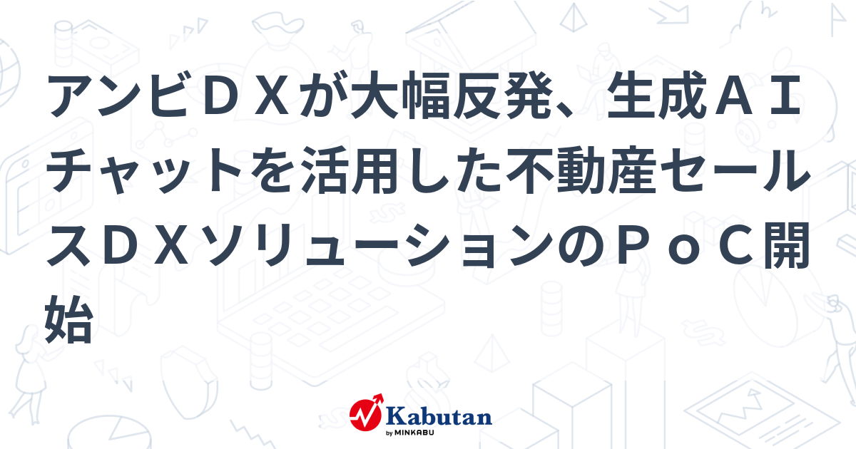 アンビDXが大幅反発、生成AIチャットを活用した不動産セールスDXソリューションのPoC開始 | 個別株 - 株探ニュース