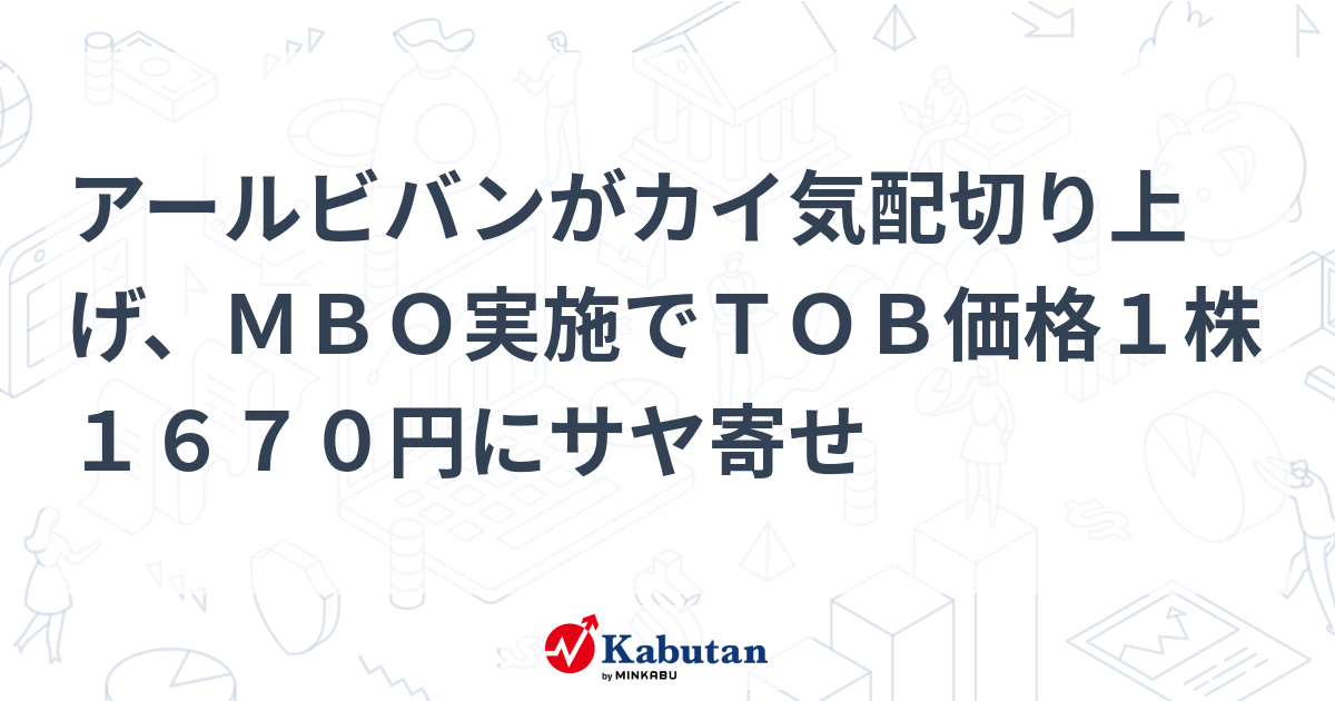 アールビバンがカイ気配切り上げ、MBO実施でTOB価格1株1670円にサヤ寄せ | 個別株 - 株探ニュース
