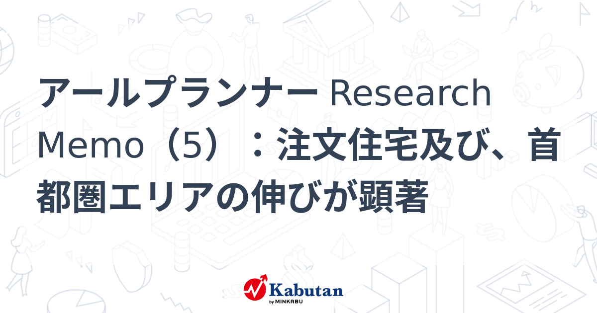 アールプランナー Research Memo（5）：注文住宅及び、首都圏エリアの伸びが顕著 | 特集 - 株探ニュース