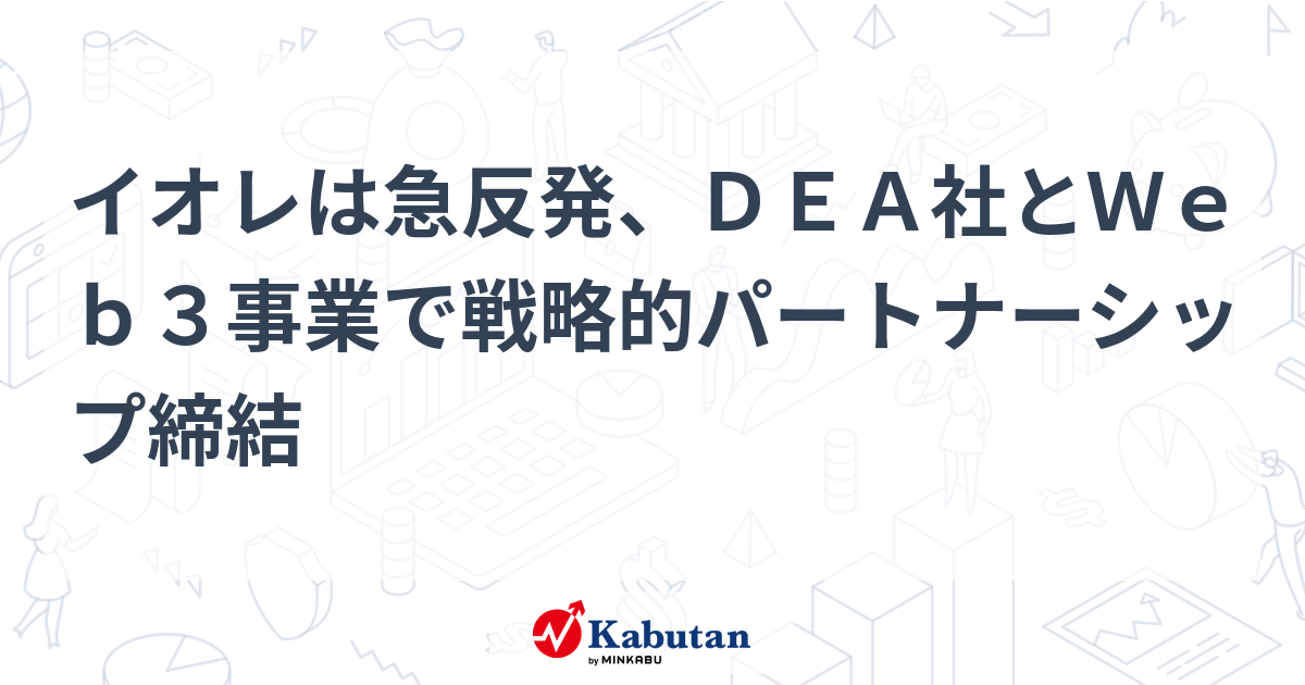 イオレは急反発、DEA社とWeb3事業で戦略的パートナーシップ締結 | 個別株 - 株探ニュース
