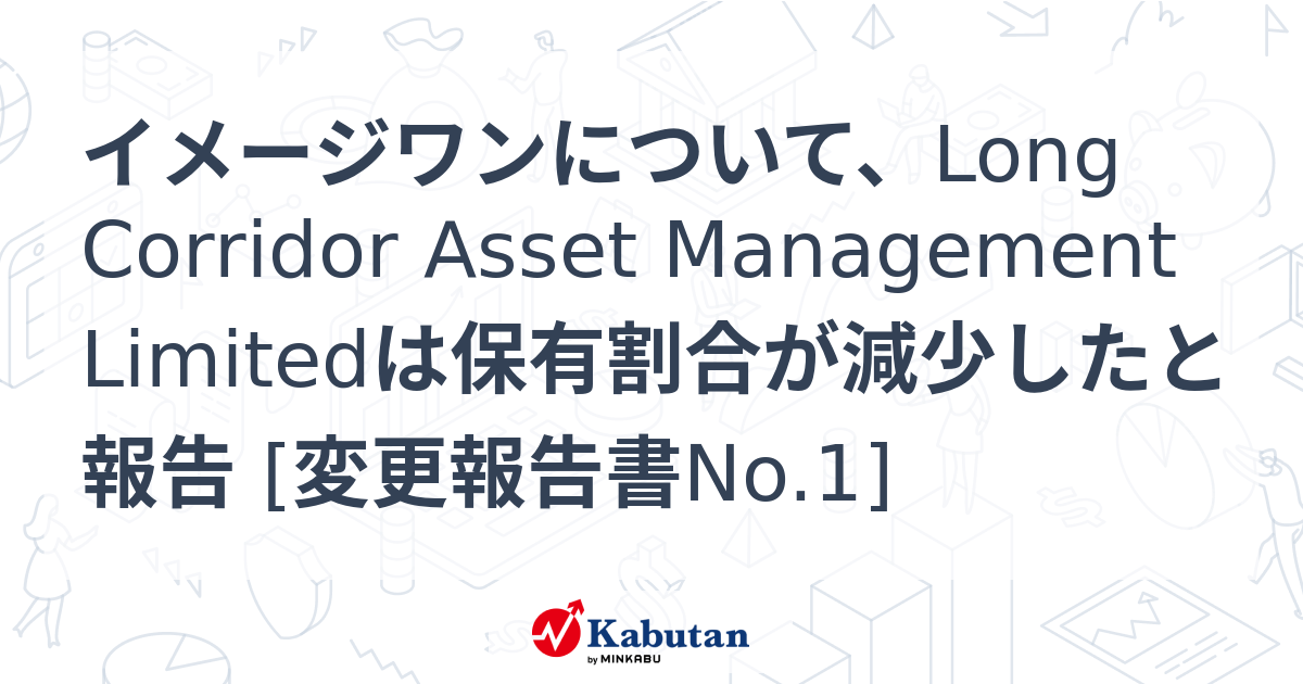 イメージワンについて、Long Corridor Asset Management Limitedは保有割合が減少したと報告 [変更報告書No ...