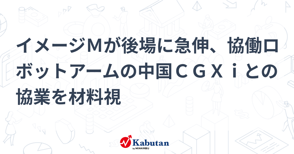 イメージMが後場に急伸、協働ロボットアームの中国CGXiとの協業を材料視 | 個別株 - 株探ニュース