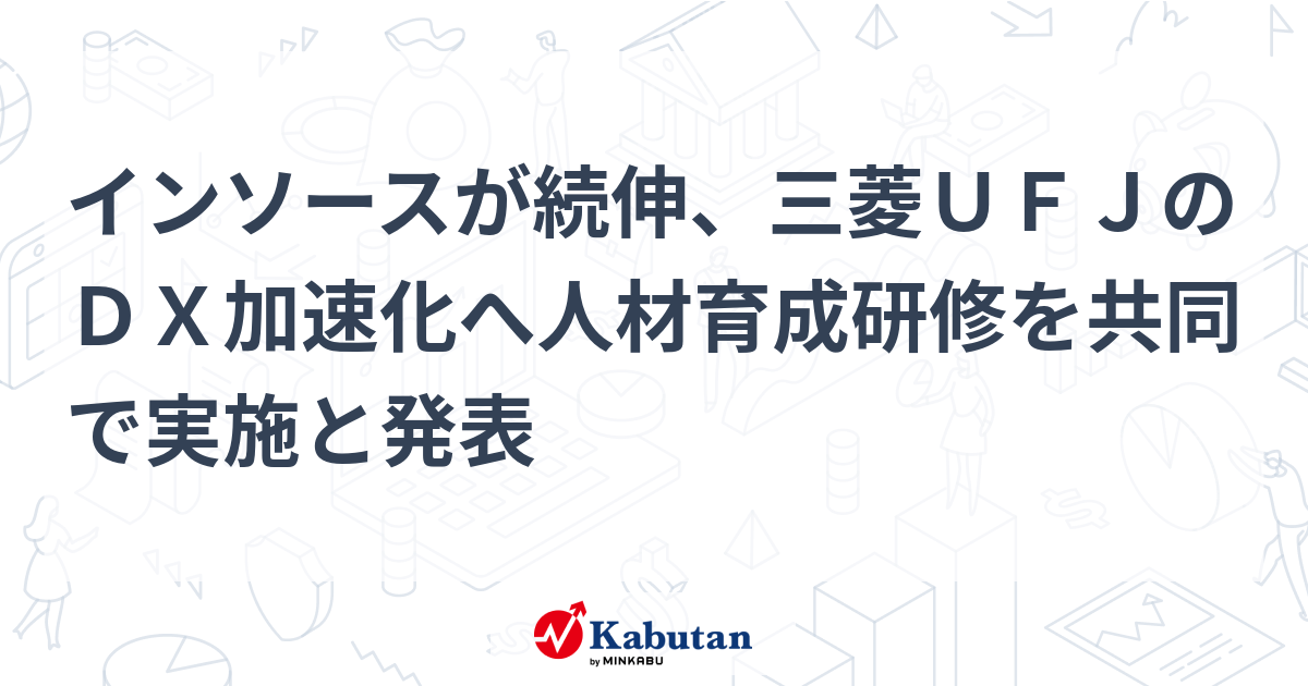 インソースが続伸、三菱UFJのDX加速化へ人材育成研修を共同で実施と発表 | 個別株 - 株探ニュース