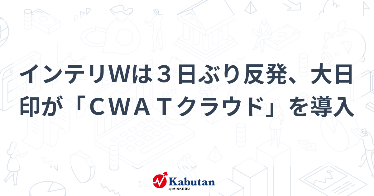 インテリWは3日ぶり反発、大日印が「CWATクラウド」を導入 | 個別株 - 株探ニュース