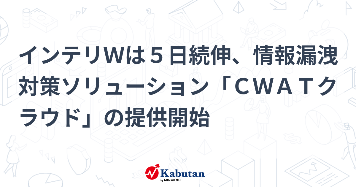 インテリWは5日続伸、情報漏洩対策ソリューション「CWATクラウド」の提供開始 | 個別株 - 株探ニュース