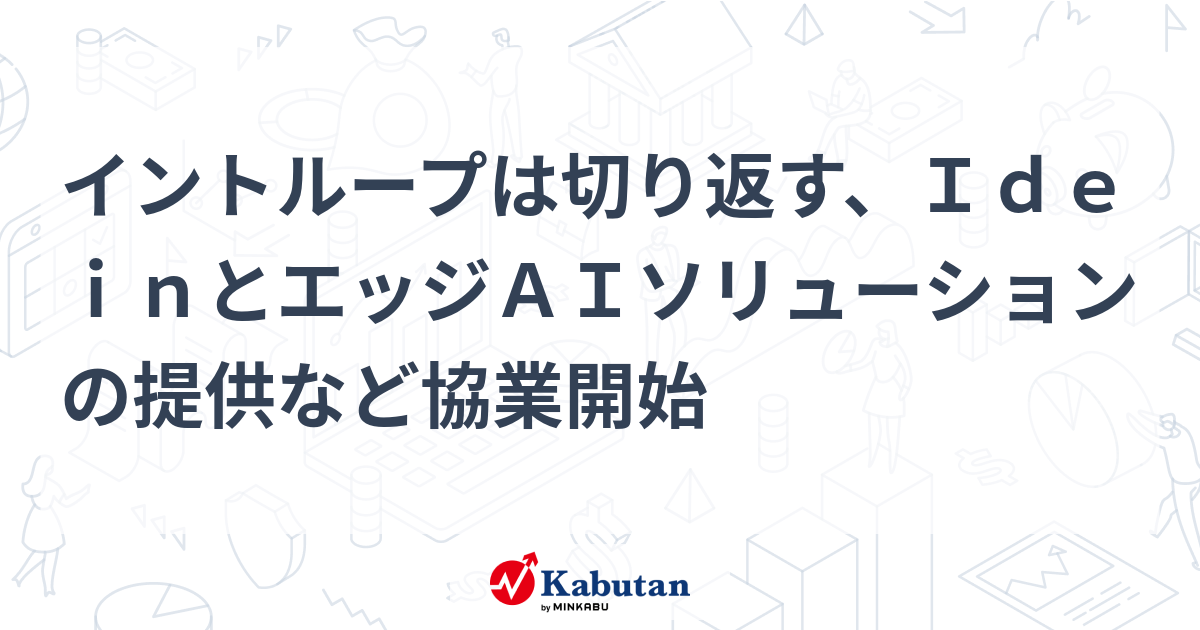 イントループは切り返す、IdeinとエッジAIソリューションの提供など協業開始 | 個別株 - 株探ニュース