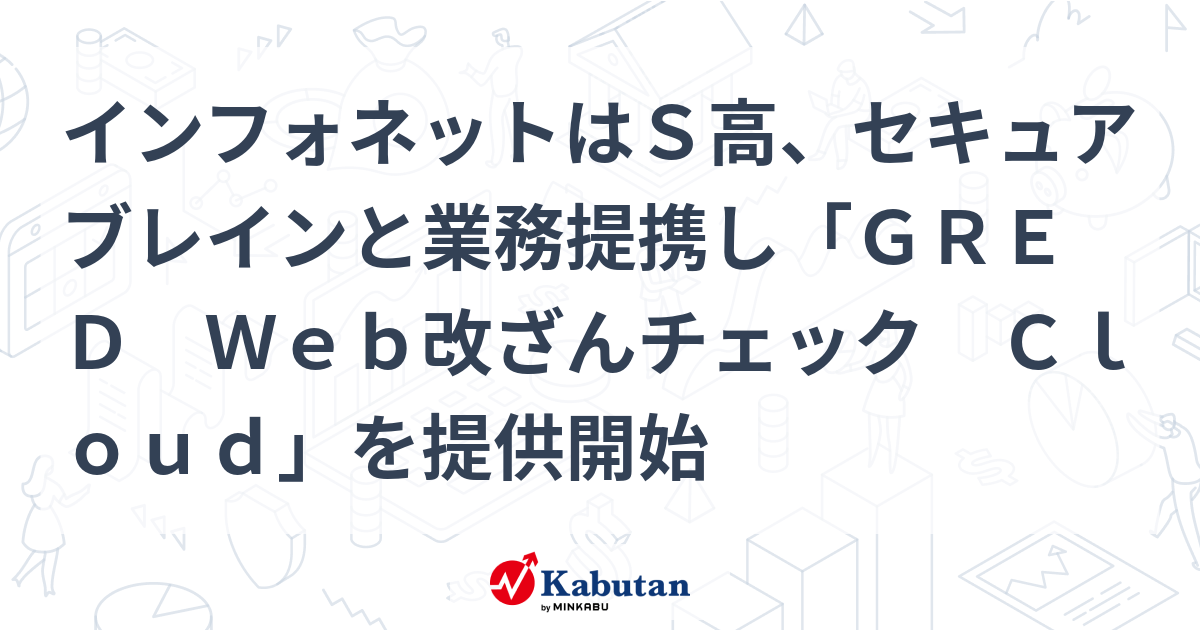 インフォネットはS高、セキュアブレインと業務提携し「GRED Web改ざんチェック Cloud」を提供開始 | 個別株 - 株探ニュース