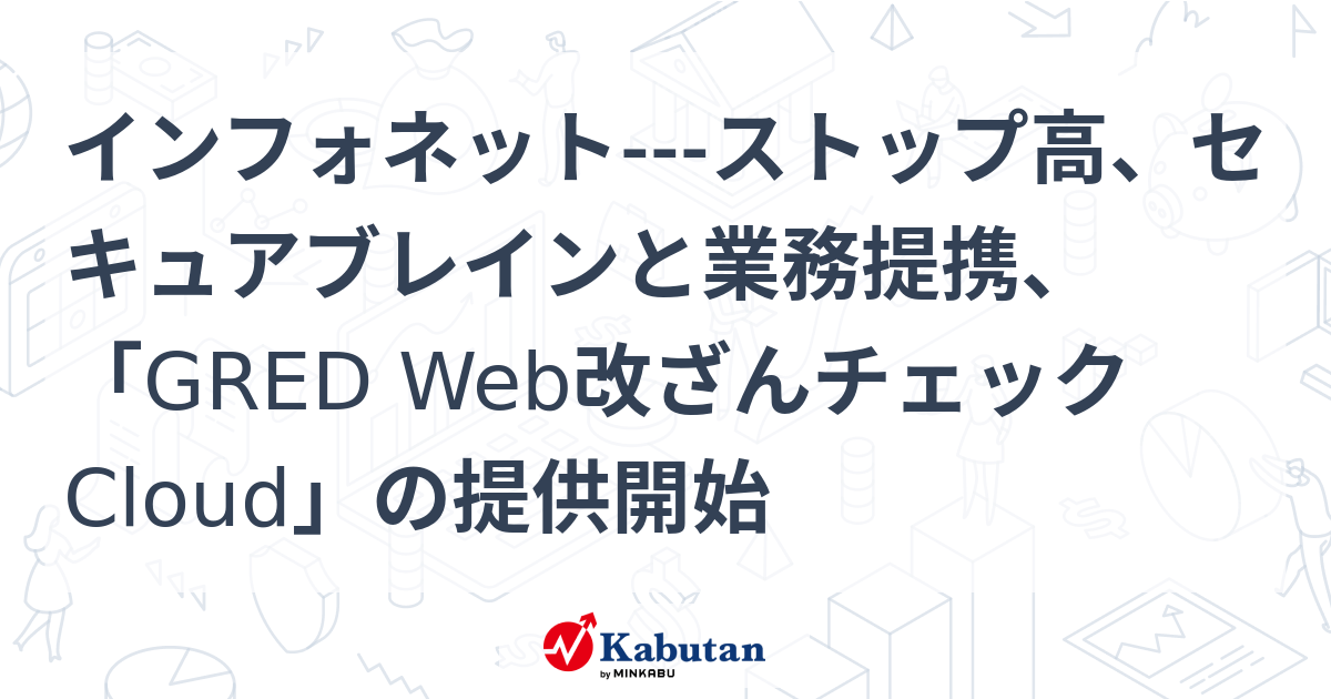 インフォネット---ストップ高、セキュアブレインと業務提携、「GRED Web改ざんチェック Cloud」の提供開始 | 個別株 - 株探ニュース