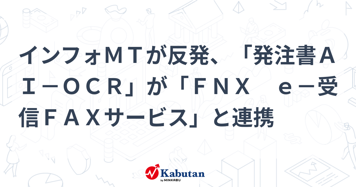 インフォMTが反発、「発注書AI－OCR」が「FNX e－受信FAXサービス」と連携 | 個別株 - 株探ニュース