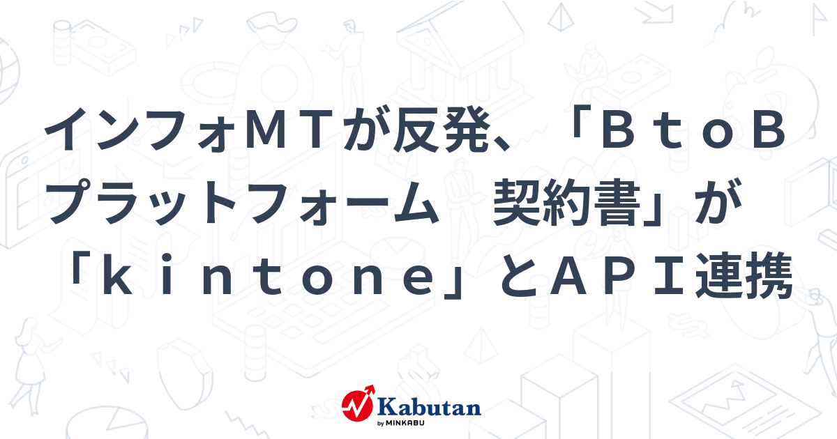 インフォMTが反発、「BtoBプラットフォーム 契約書」が「kintone」とAPI連携 | 個別株 - 株探ニュース