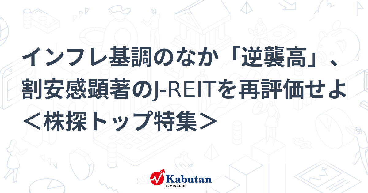インフレ基調のなか「逆襲高」、割安感顕著のJ-REITを再評価せよ ＜株探トップ特集＞ | 特集 - 株探ニュース