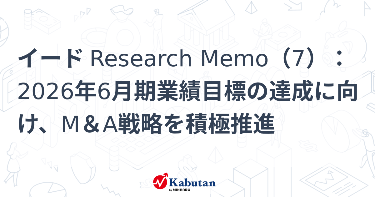 イード Research Memo（7）：2026年6月期業績目標の達成に向け、M&A戦略を積極推進 | 特集 - 株探ニュース