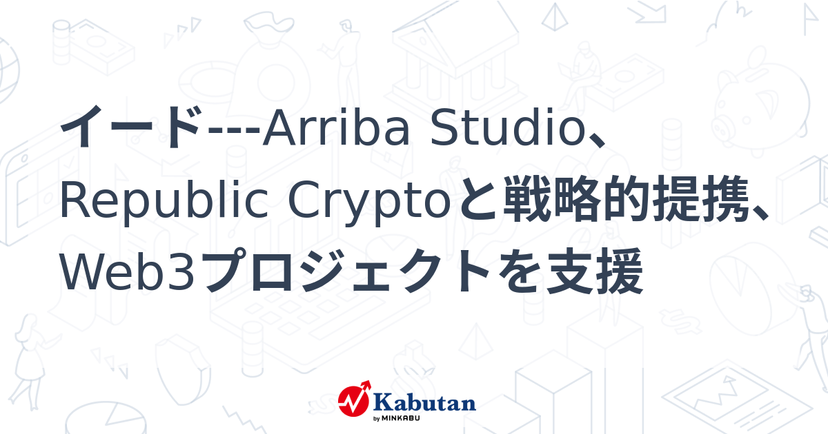 イード---Arriba Studio、Republic Cryptoと戦略的提携、Web3プロジェクトを支援 | 個別株 - 株探ニュース