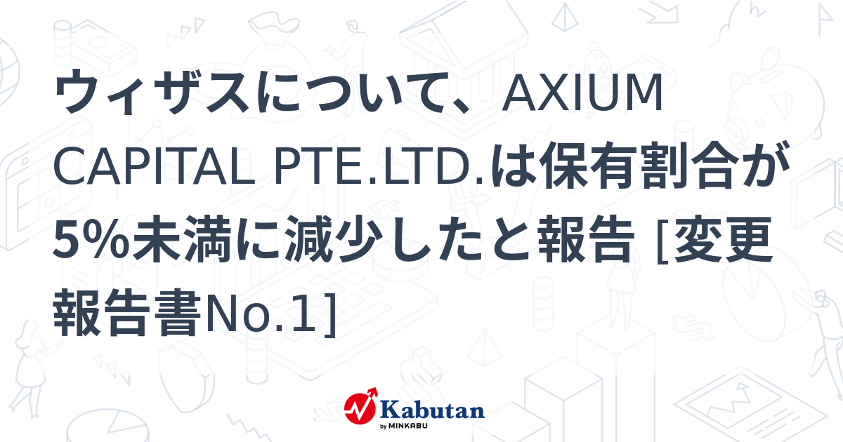 ウィザスについて、AXIUM CAPITAL PTE.LTD.は保有割合が5％未満に減少したと報告 [変更報告書No.1] | 大量保有報告書 ...