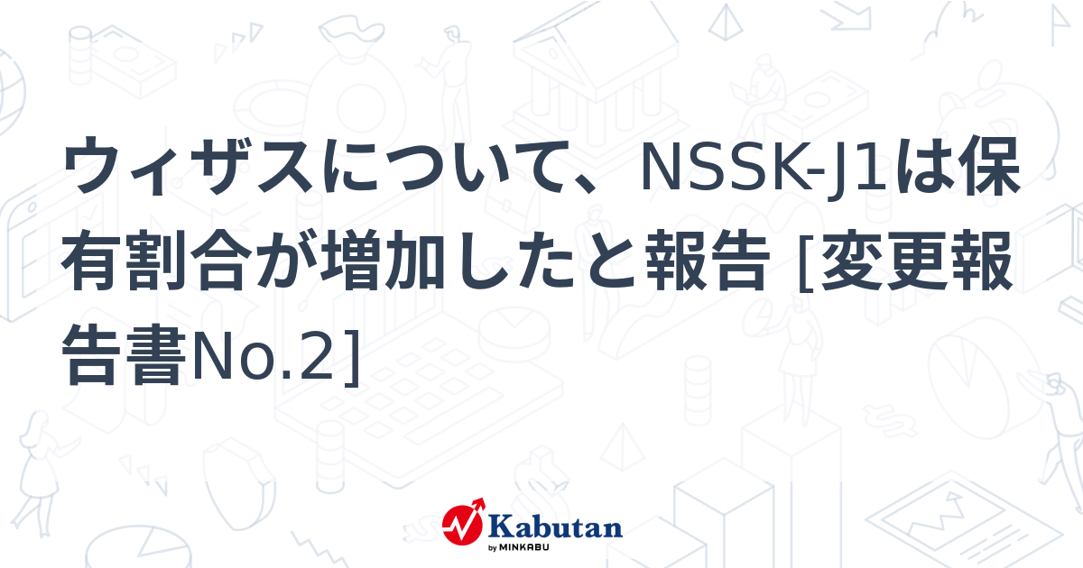 ウィザスについて、NSSK-J1は保有割合が増加したと報告 [変更報告書No.2] | 大量保有報告書 - 株探ニュース