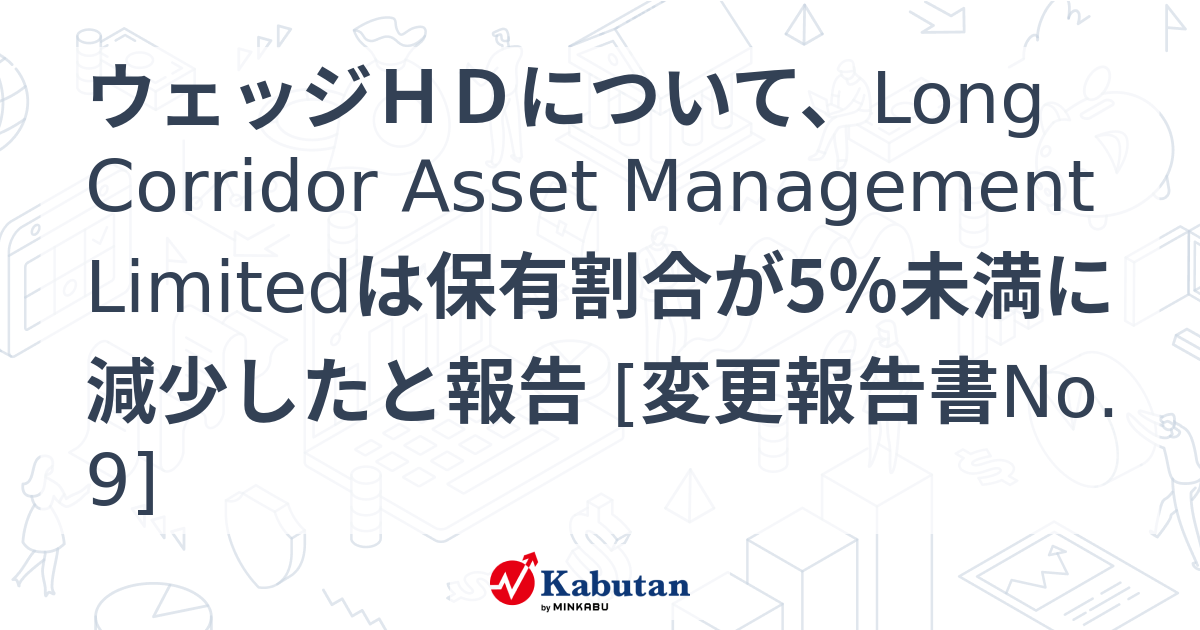 ウェッジHDについて、Long Corridor Asset Management Limitedは保有割合が5％未満に減少したと報告 [変更 ...