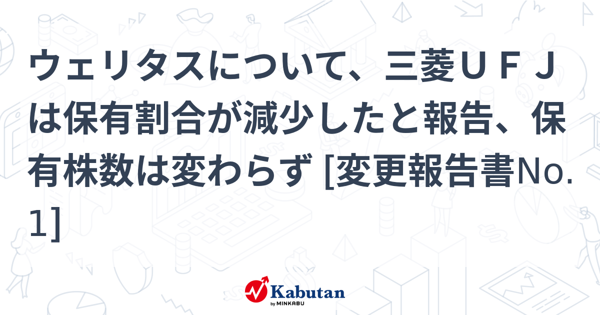 ウェリタスについて、三菱UFJは保有割合が減少したと報告、保有株数は変わらず [変更報告書No.1] | 大量保有報告書 - 株探ニュース
