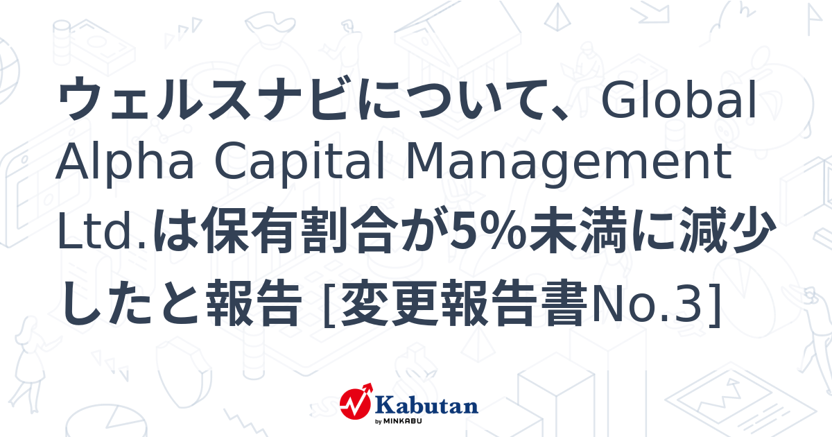 ウェルスナビについて、Global Alpha Capital Management Ltd.は保有割合が5％未満に減少したと報告 [変更報告 ...