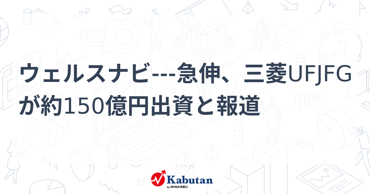 ウェルスナビ---急伸、三菱UFJFGが約150億円出資と報道 | 個別株 - 株探ニュース