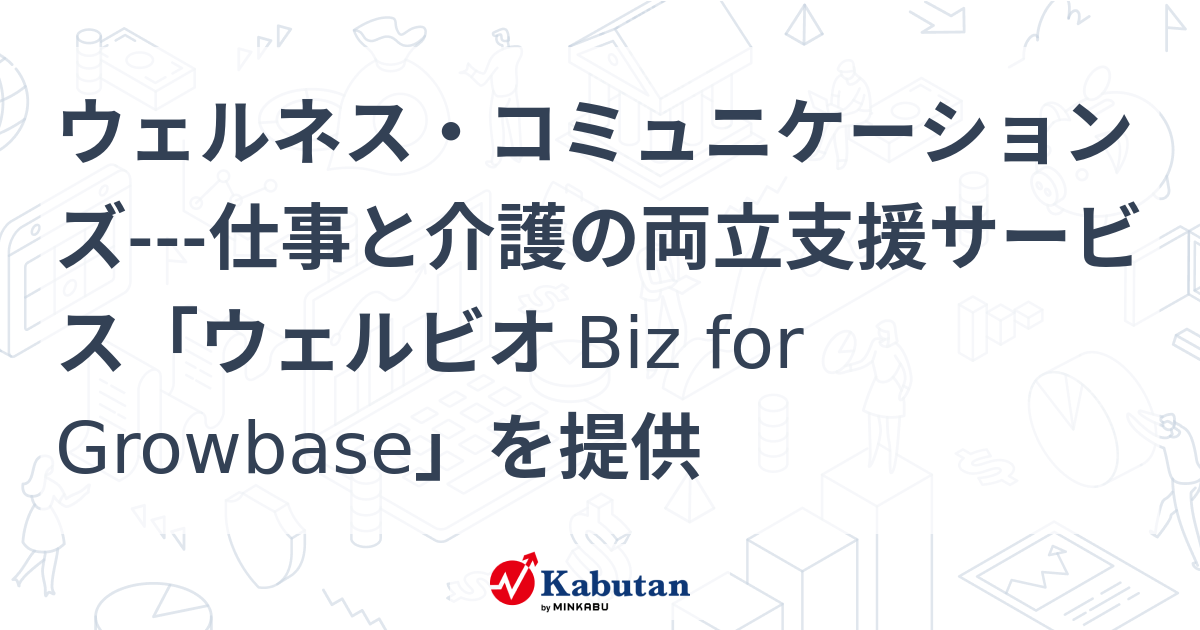 ウェルネス・コミュニケーションズ---仕事と介護の両立支援サービス「ウェルビオ Biz for Growbase」を提供 | 個別株 - 株探ニュース
