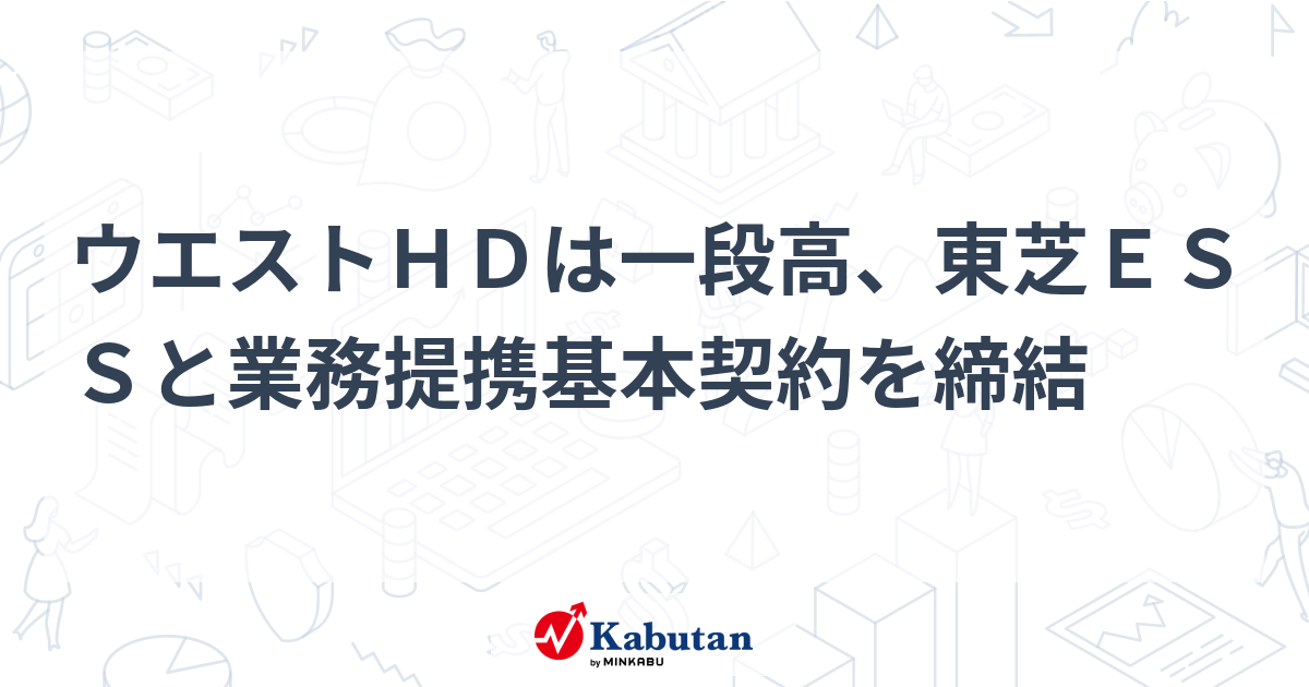 ウエストHDは一段高、東芝ESSと業務提携基本契約を締結 | 個別株 - 株探ニュース