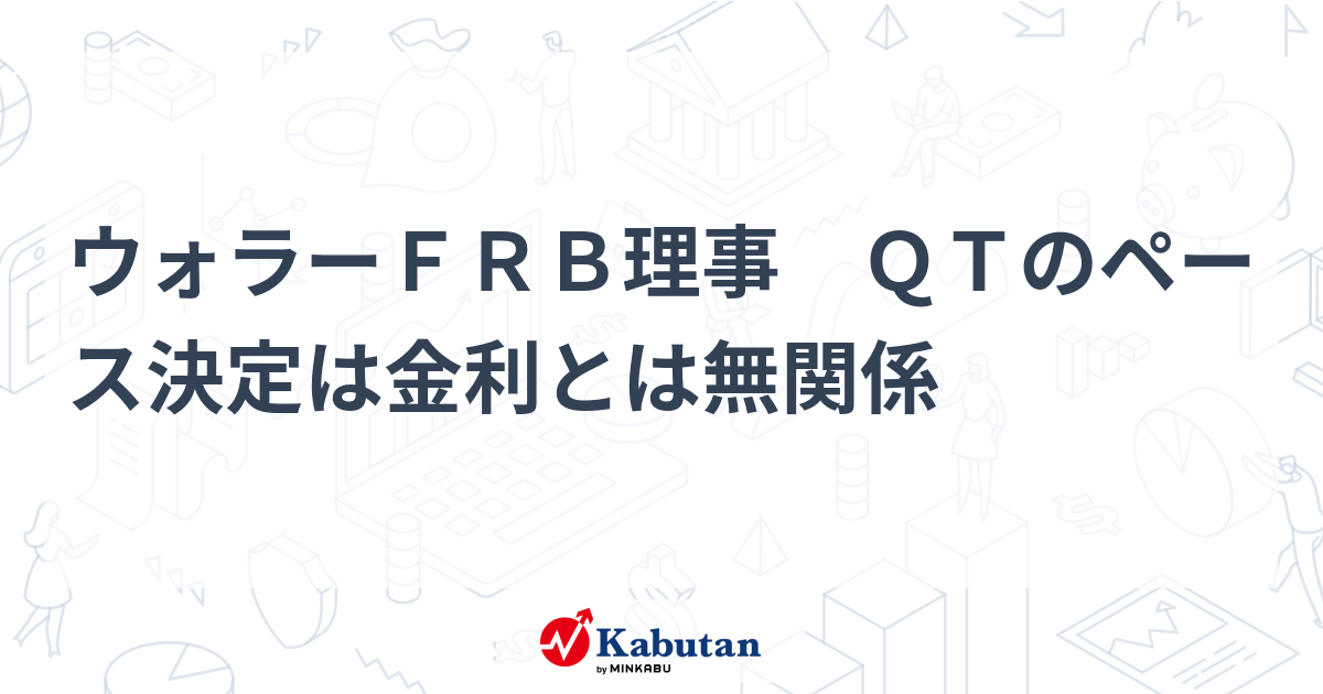 ウォラーFRB理事 QTのペース決定は金利とは無関係 | 市況 - 株探ニュース