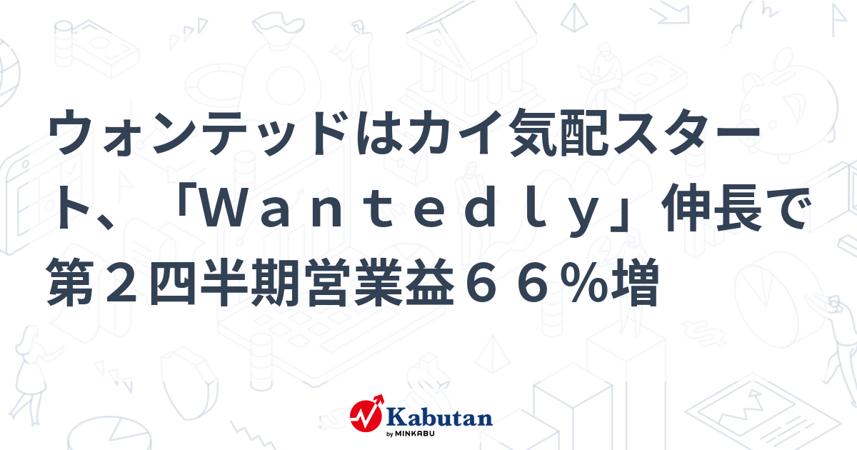 ウォンテッドはカイ気配スタート、「Wantedly」伸長で第2四半期営業益66％増 | 個別株 - 株探ニュース