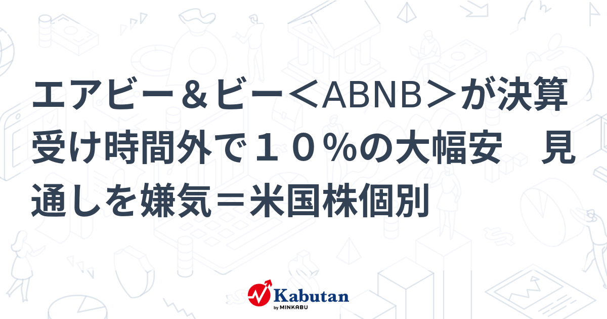 エアビー＆ビー＜ABNB＞が決算受け時間外で10％の大幅安 見通しを嫌気＝米国株個別 | 個別株 - 株探ニュース