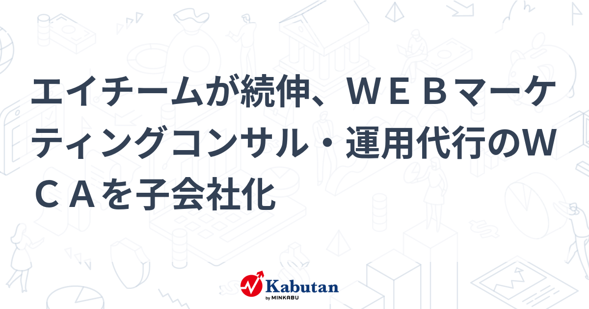 エイチームが続伸、WEBマーケティングコンサル・運用代行のWCAを子会社化 | 個別株 - 株探ニュース