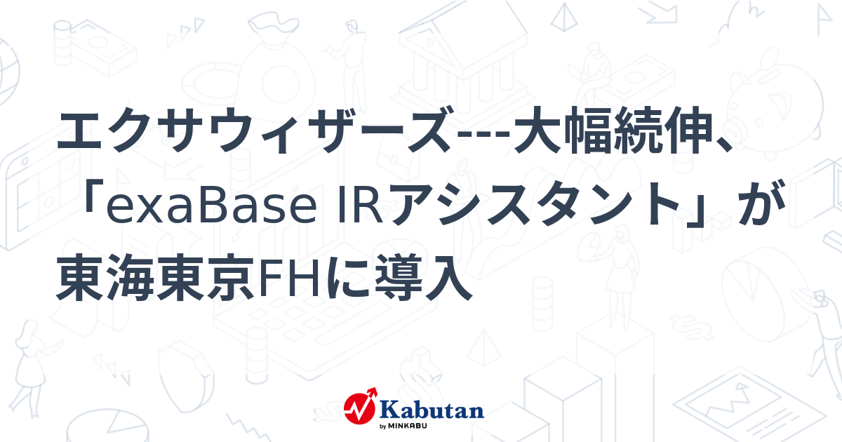 エクサウィザーズ---大幅続伸、「exaBase IRアシスタント」が東海東京FHに導入 | 個別株 - 株探ニュース