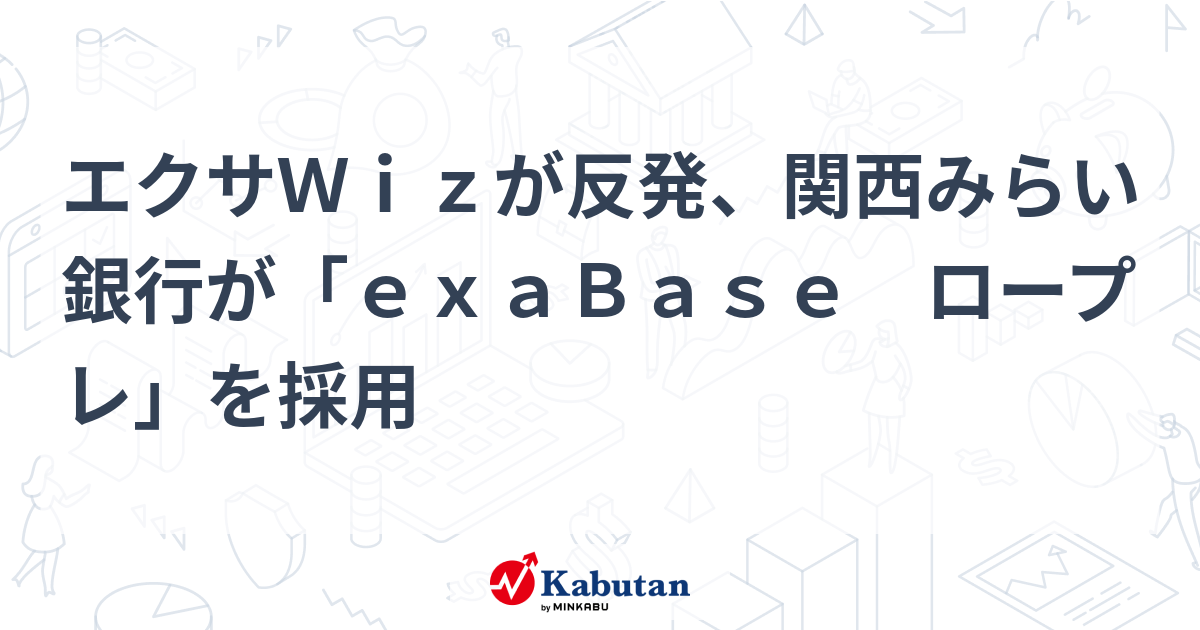 エクサWizが反発、関西みらい銀行が「exaBase ロープレ」を採用 | 個別株 - 株探ニュース