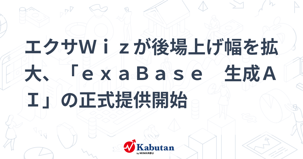 エクサWizが後場上げ幅を拡大、「exaBase 生成AI」の正式提供開始 | 個別株 - 株探ニュース