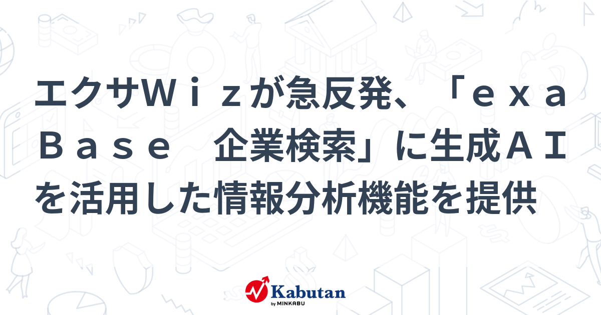 エクサWizが急反発、「exaBase 企業検索」に生成AIを活用した情報分析機能を提供 | 個別株 - 株探ニュース
