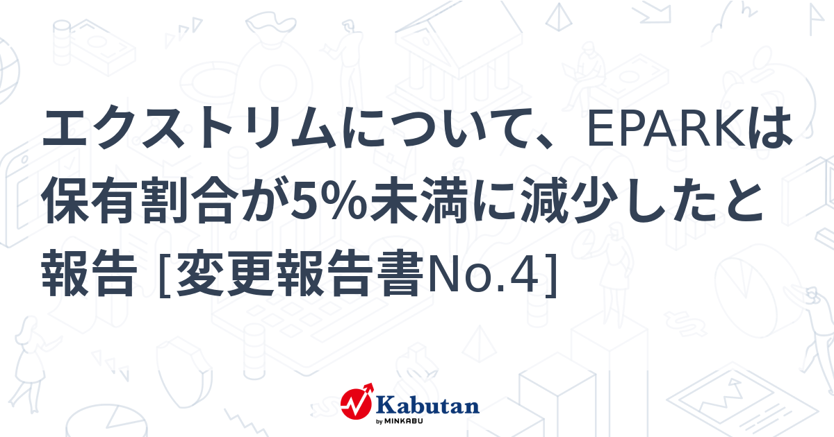 エクストリムについて、EPARKは保有割合が5％未満に減少したと報告 [変更報告書No.4] | 大量保有報告書 - 株探ニュース