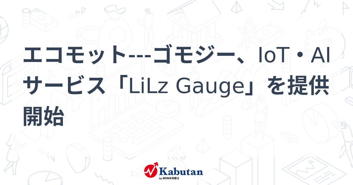 エコモット---ゴモジー、IoT・AIサービス「LiLz Gauge」を提供開始 | 個別株 - 株探ニュース