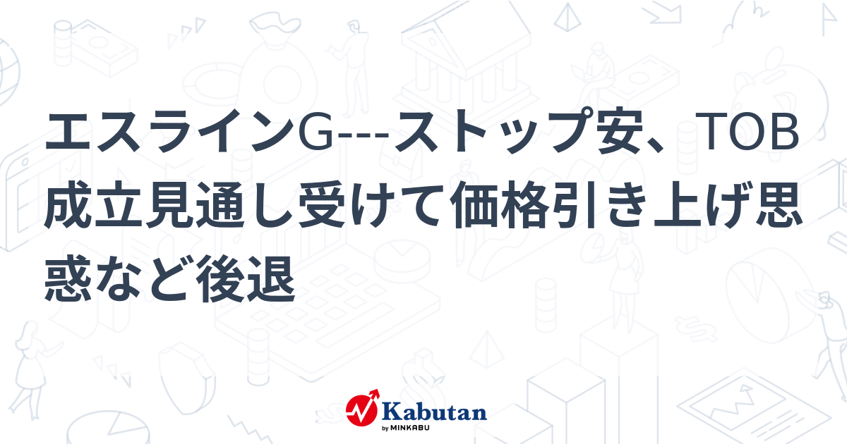 エスラインG---ストップ安、TOB成立見通し受けて価格引き上げ思惑など後退 | 個別株 - 株探ニュース