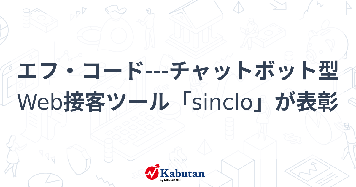 エフ・コード---チャットボット型Web接客ツール「sinclo」が表彰 | 個別株 - 株探ニュース