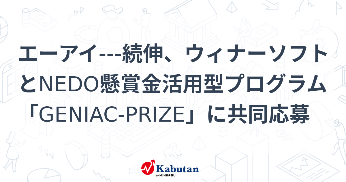 エーアイ---続伸、ウィナーソフトとNEDO懸賞金活用型プログラム「GENIAC-PRIZE」に共同応募 | 個別株 - 株探ニュース
