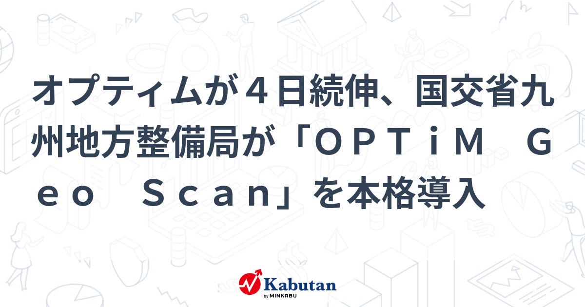 オプティムが4日続伸、国交省九州地方整備局が「OPTiM Geo Scan」を本格導入 | 個別株 - 株探ニュース