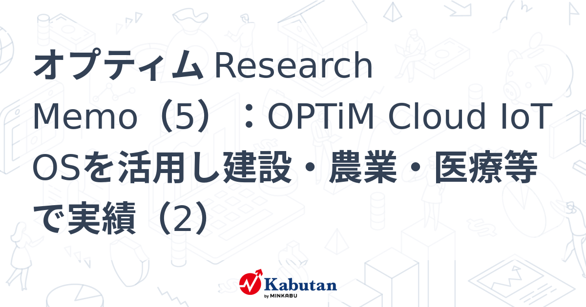 オプティム Research Memo（5）：OPTiM Cloud IoT OSを活用し建設・農業・医療等で実績（2） | 特集 - 株探ニュース