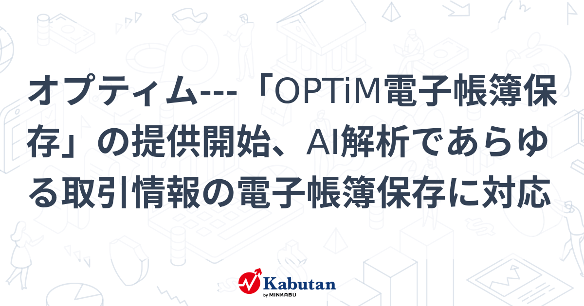オプティム---「OPTiM電子帳簿保存」の提供開始、AI解析であらゆる取引情報の電子帳簿保存に対応 | 個別株 - 株探ニュース
