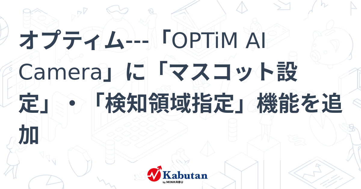 オプティム---「OPTiM AI Camera」に「マスコット設定」・「検知領域指定」機能を追加 | 個別株 - 株探ニュース