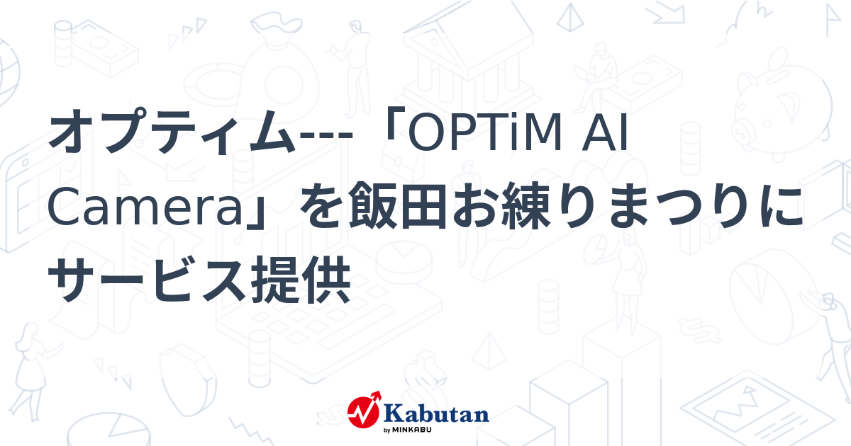 オプティム---「OPTiM AI Camera」を飯田お練りまつりにサービス提供 | 個別株 - 株探ニュース