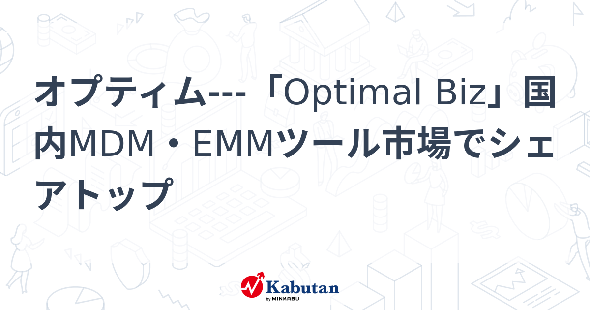 オプティム---「Optimal Biz」国内MDM・EMMツール市場でシェアトップ | 個別株 - 株探ニュース